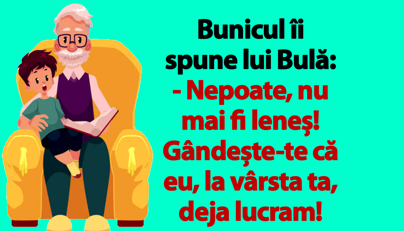 Bunicul îi spune lui Bulă: "Gândește-te că eu, la vârsta ta, deja lucram