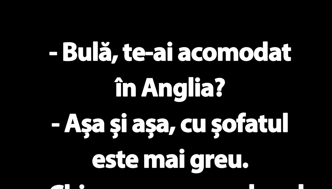 BANC | „Bulă, te-ai acomodat în Anglia? Cum e cu volanul pe dreapta?”